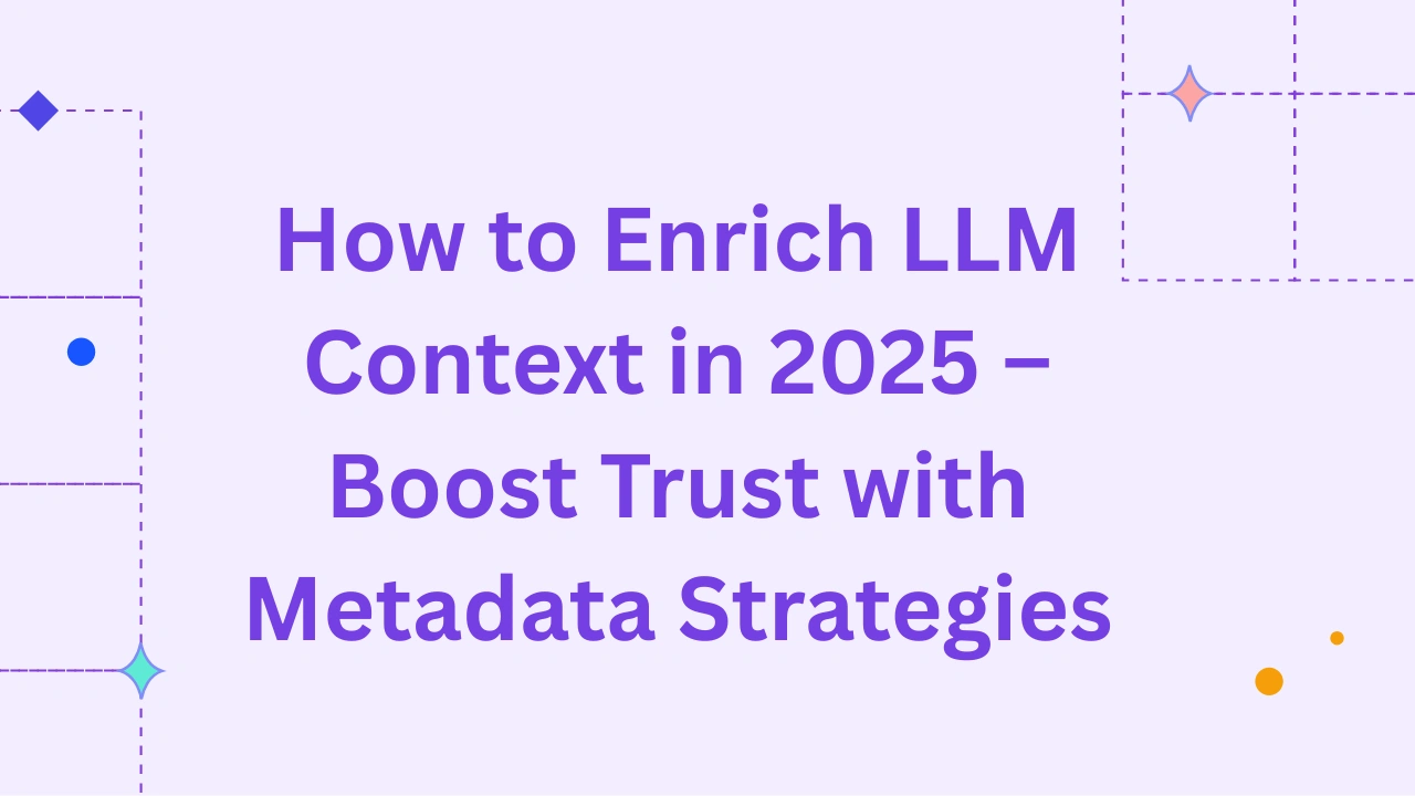 How to Enrich LLM Context in 2025 – Boost Trust with Metadata Strategies